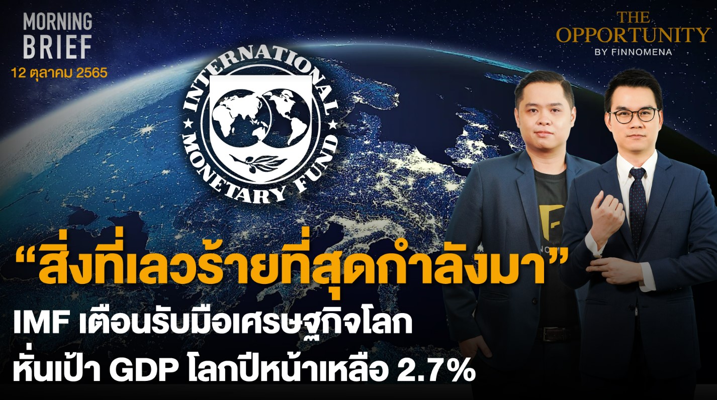 FINNOMENA The Opportunity Morning Brief 12/10/2022 “ “สิ่งเลวร้ายที่สุดกำลังมา” IMF เตือนรับมือ ...