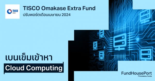 TISCO Omakase Extra Fund ปรับพอร์ตเดือนเมษายน 2024: เบนเข็มเข้าหา Cloud Computing - Finnomena