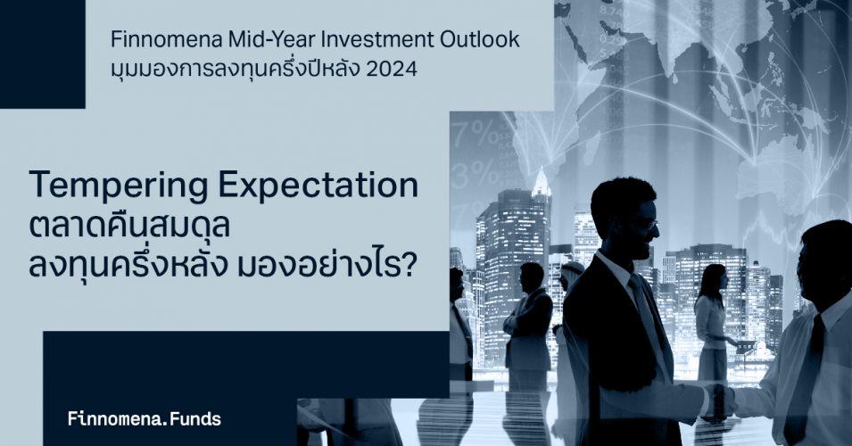 Finnomena Mid-Year Investment Outlook 2024: “Tempering Expectation" เมื่อตลาดคืนสมดุล ลงทุนครึ่ง ...