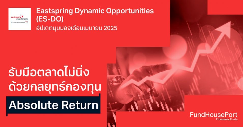 Eastspring Dynamic Opportunities (ES-DO) อัปเดตมุมมองเดือนเมษายน 2025 ...