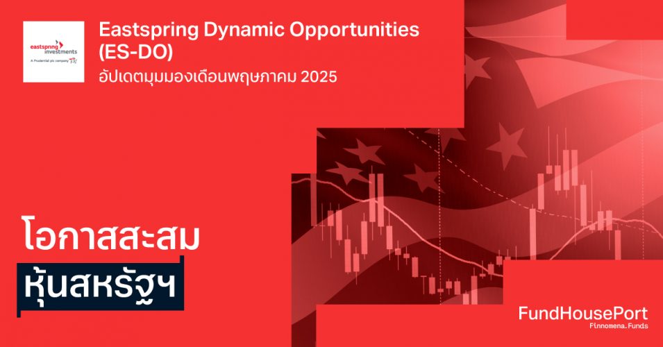 Eastspring Dynamic Opportunities (ES-DO) อัปเดตมุมมองเดือนพฤษภาคม 2025 ...
